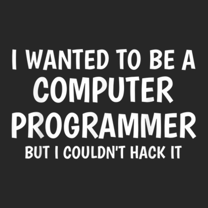 I Wanted To Be A Computer Programmer But I Couldn't Hack It Women's ...