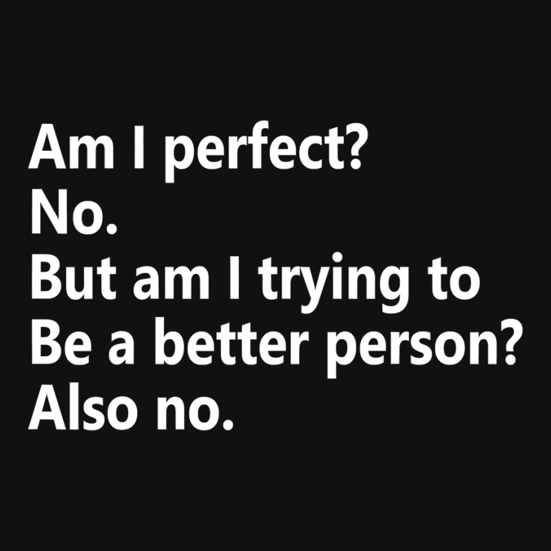 Am I Perfect No. Am I Trying To Be A Better Person Funny T Shirt Atv ...
