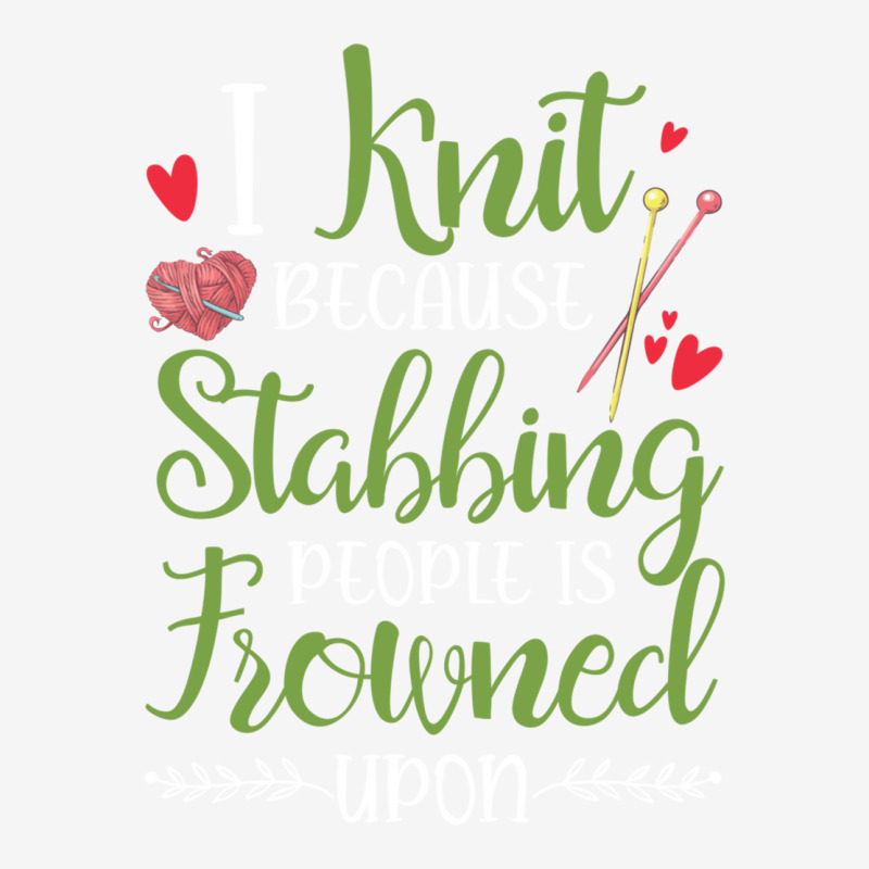 I Knit Because Stabbing People Is Frowned Upon Knitting Love Long Slee ...