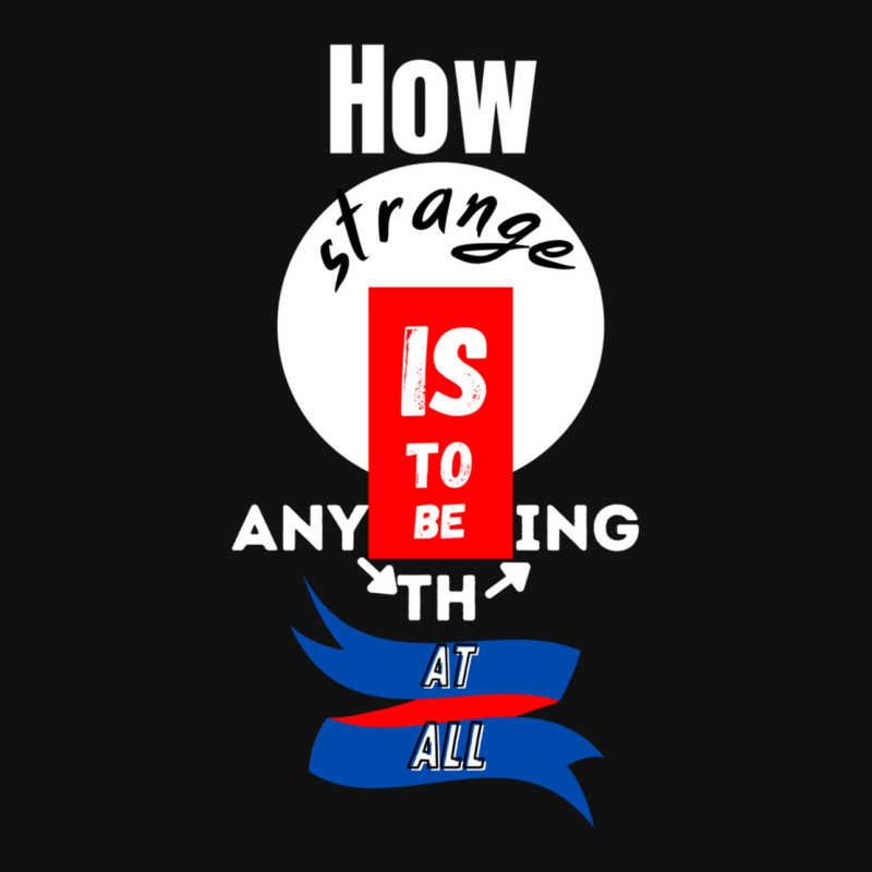 How Strange Is To Be Anything At All Metal Print Vertical By ...