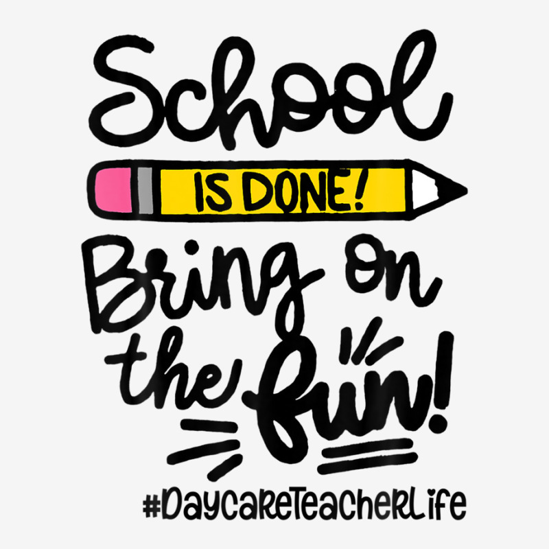 School Is Done Bring On The Fun Daycare Teacher Lifeschool I Atv ...