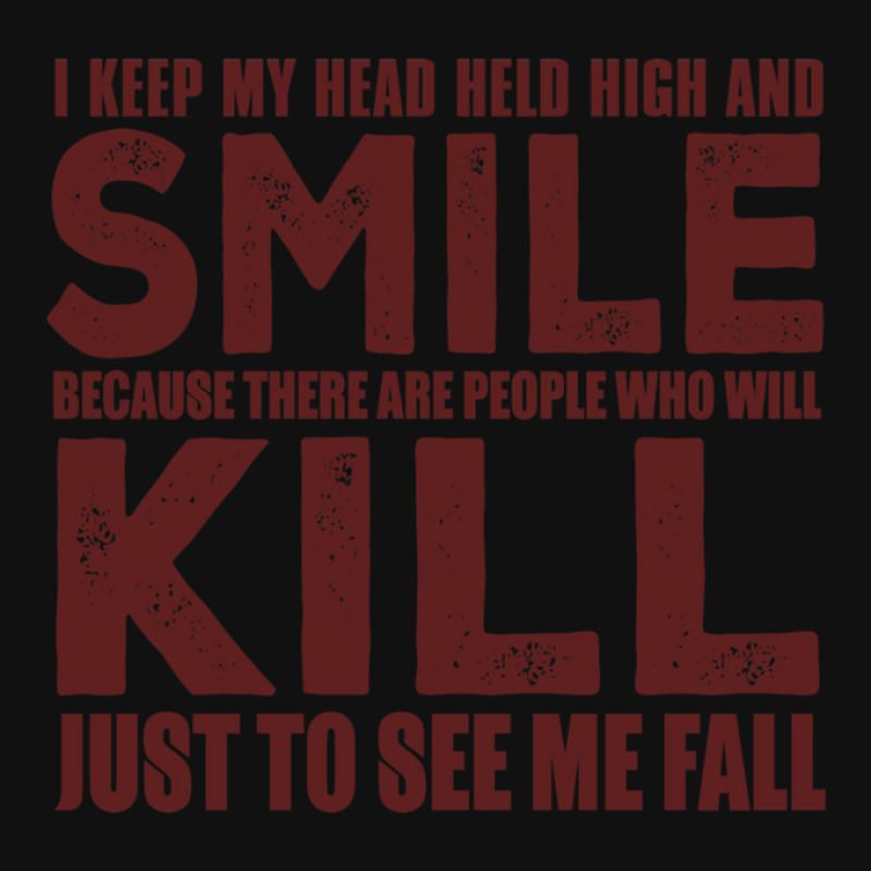 I Keep My Head Held High And Smile Because There Are People Who Will K ...