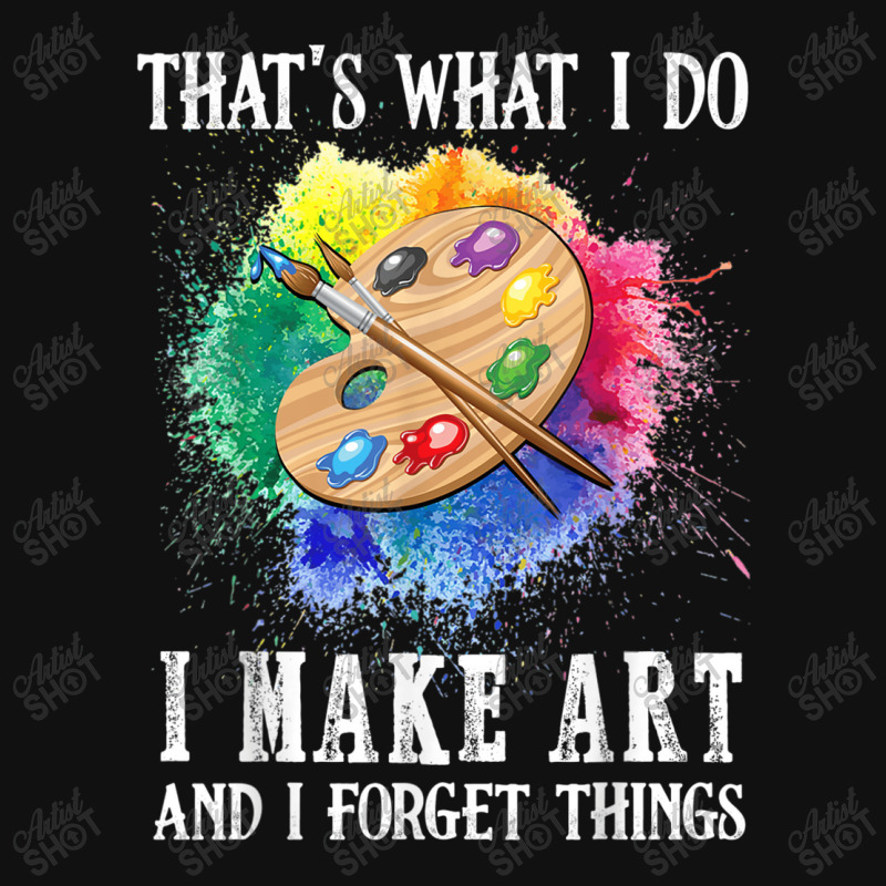 That's What I Do I Make Art And I Forget Things Metal Print Vertical By ...