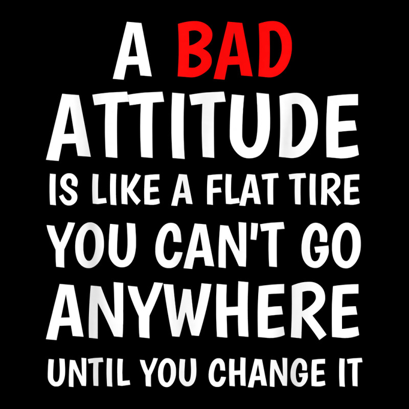 A Bad Attitude Is Like A Flat Tire You Can't Go Anywhere T Shirt ...