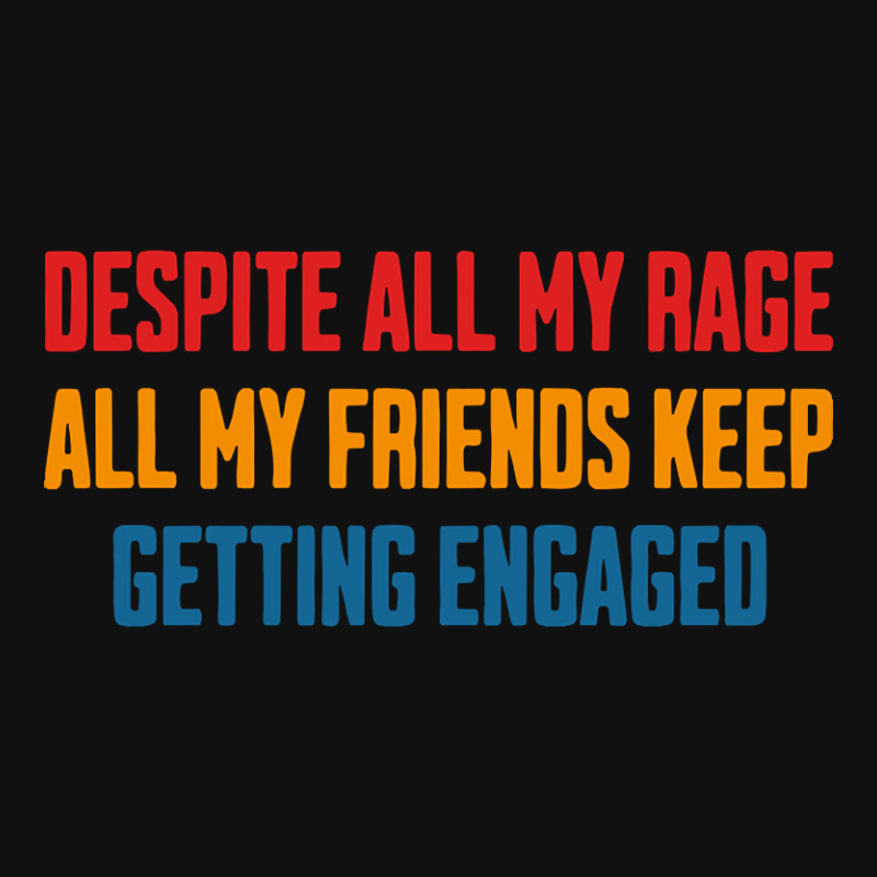 Despite All My Rage, All My Friends Keep Getting Engaged.-mn6of Full ...