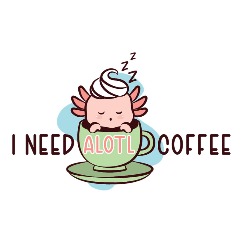 I Need Alotl Coffee With Cute Axolotl Inside Green Cup Of Coffee ...
