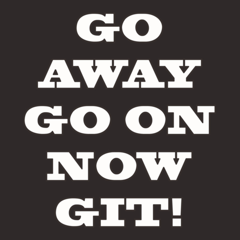 Custom Go Away Go On Now Git, By Yoraytees Pullover Hoodie Racerback ...