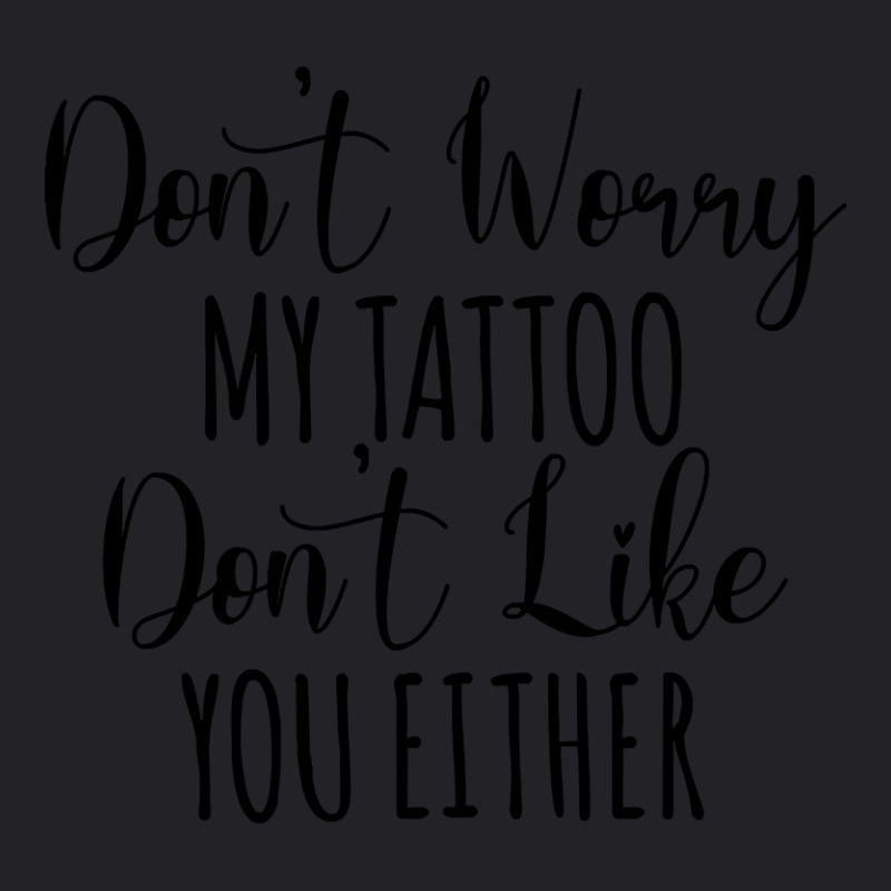 Custom Don't Worry My Tattoo Don't Like You Either Youth Tee By ... Custom Don't Worry My Tattoo Don't Like You Either Youth Tee By ...