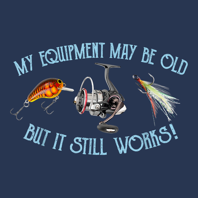 My Equipment May Be Old But It Still Works Love Fishing T Shirt Men ...