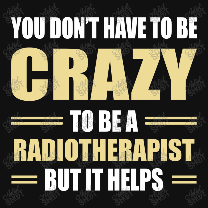 You Don't Have To Be Crazy To Be A Radiotherapist Metal Print ...