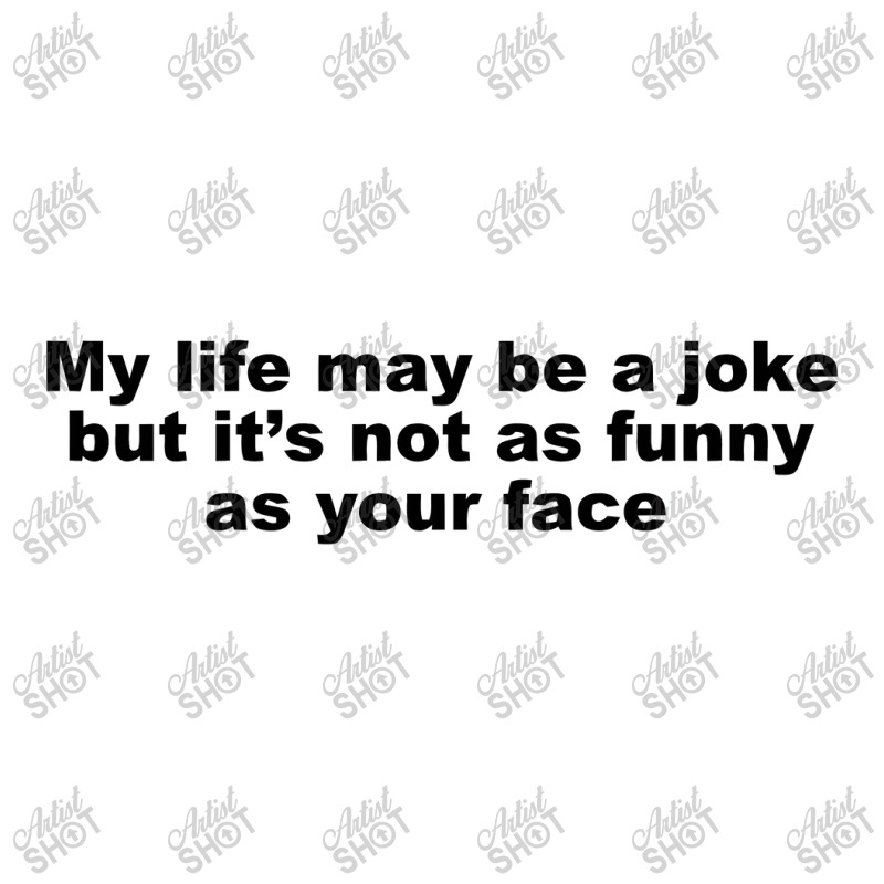 Custom My Life May Be A Joke But It's Not As Funny As Your Face. Star ...