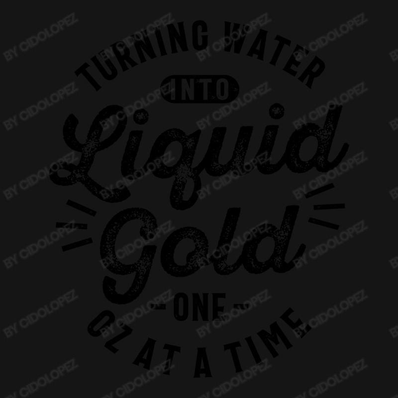 Turning Water Into Liquid Gold One Oz At A Time Funny Slogans & Saying ...