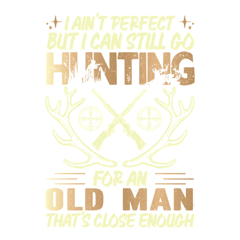 Hunting Hunt I Aint Perfect But I Can Still Go Hunting For An Old Man ...