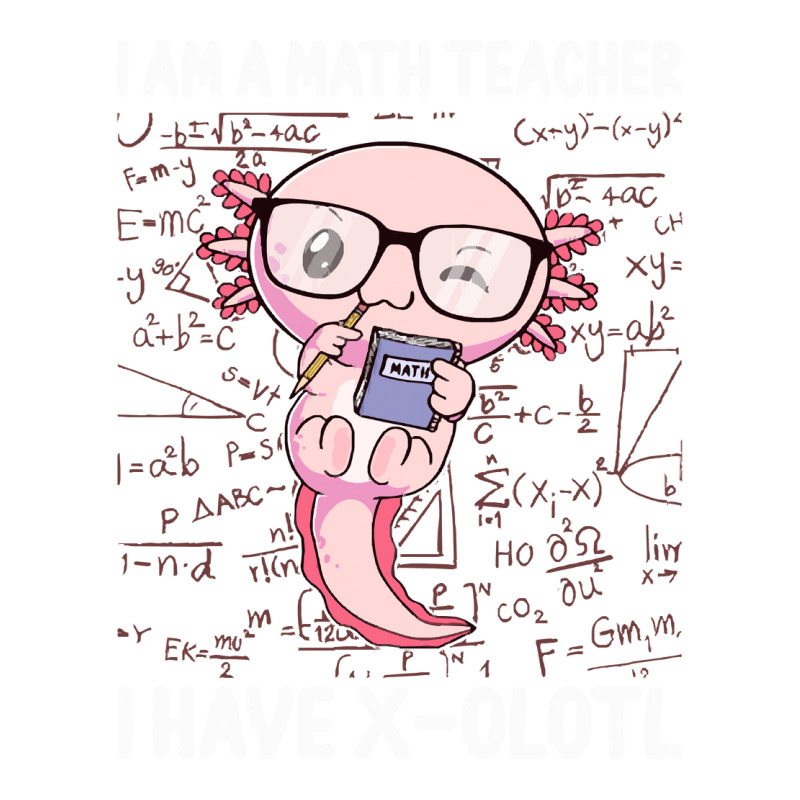 Funny Math T Shirt Funny Math Kawaii Axolotl I Am A Math Teacher I Ha ...