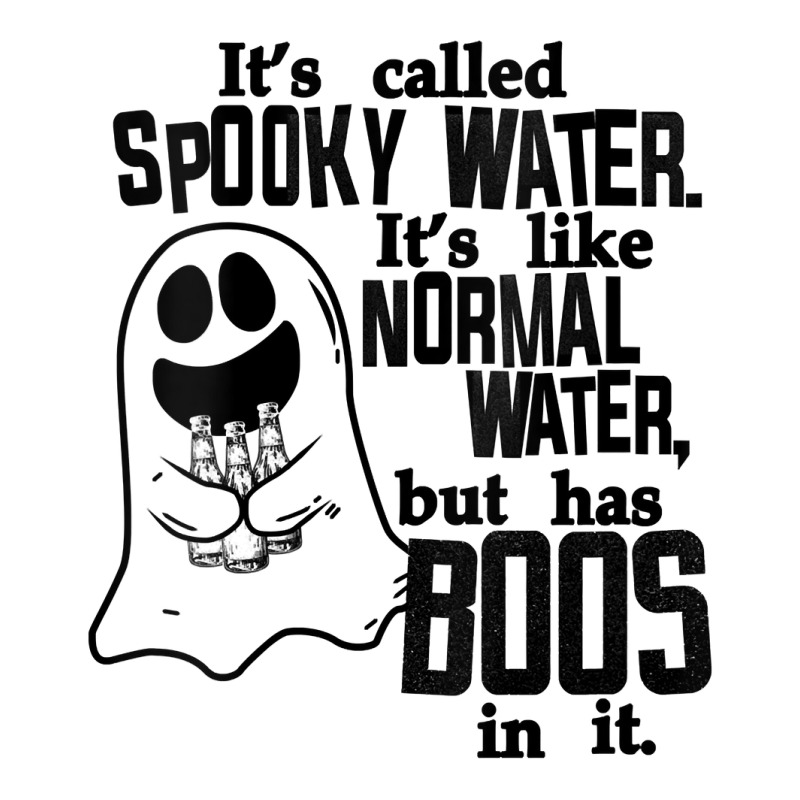 Womens It's Called Spooky Water It's Like Normal Water But Has Boos V ...