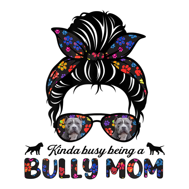 Womens Kinda Busy Being A American Bully Mom Messy Hair Mothers Day T ...