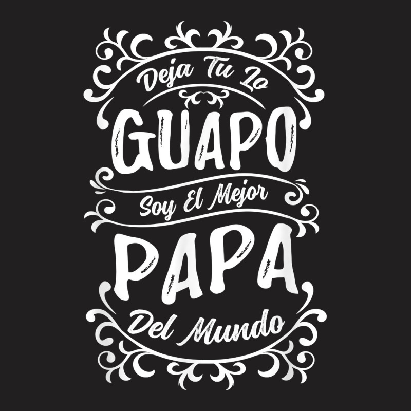 Deja Tu Lo Guapo Soy El Mejor Papa Del Mundo Dia Del Padre T Shirt T-shirt By Carlianagorley ...