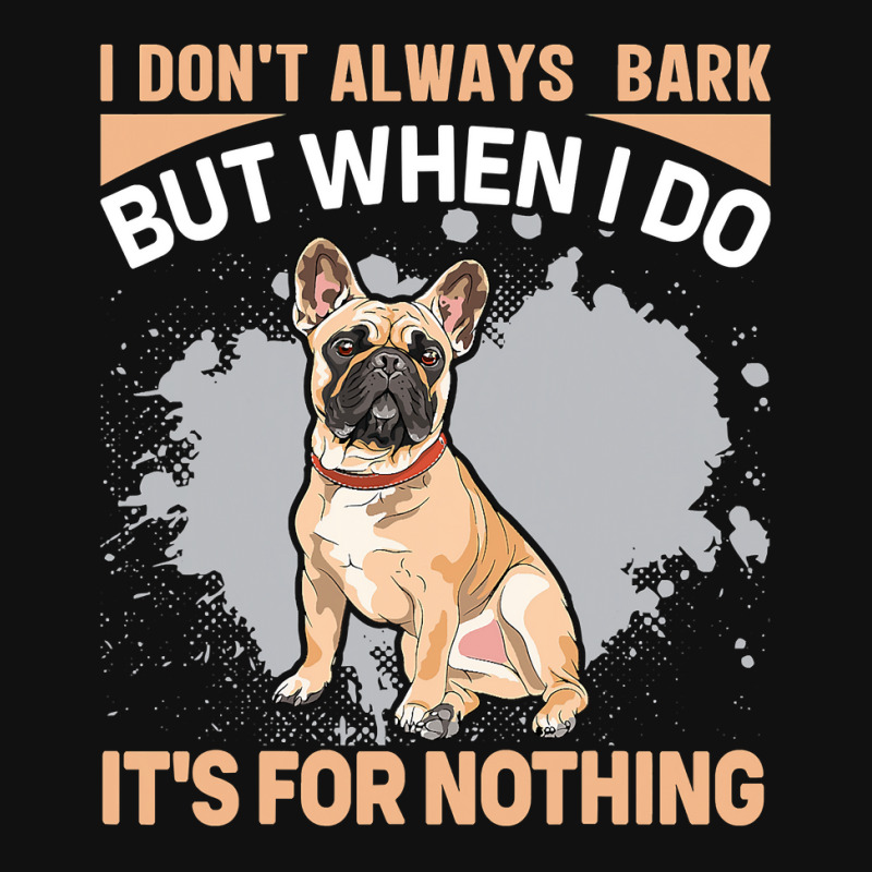 French Bulldog Frenchie Dog I Dont Always Bark But When I Do Its For N ...