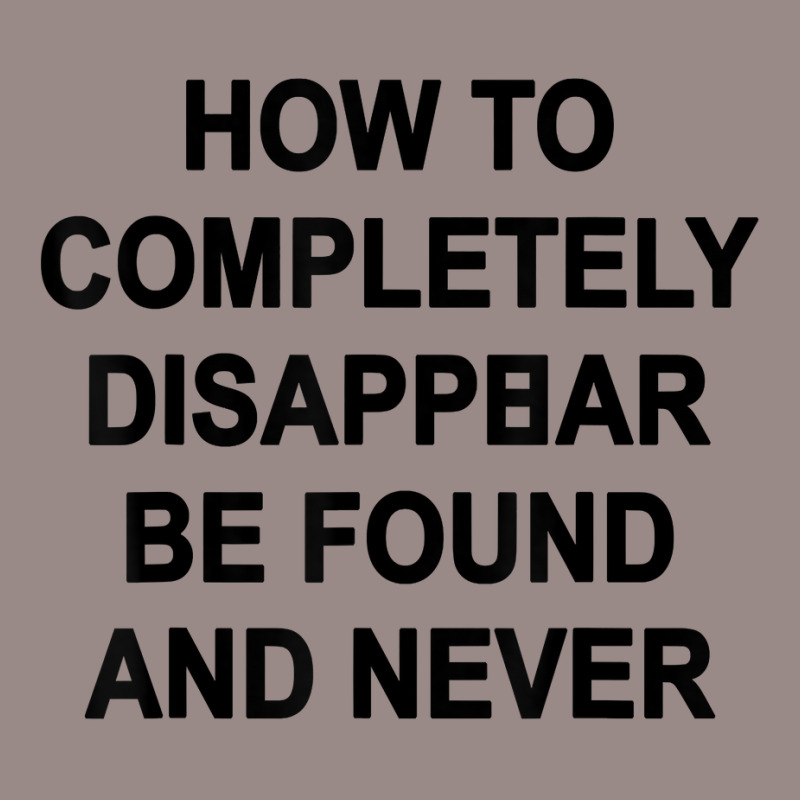 How To Completely Disappear Be Found And Never T Shirt Vintage T-shirt ...