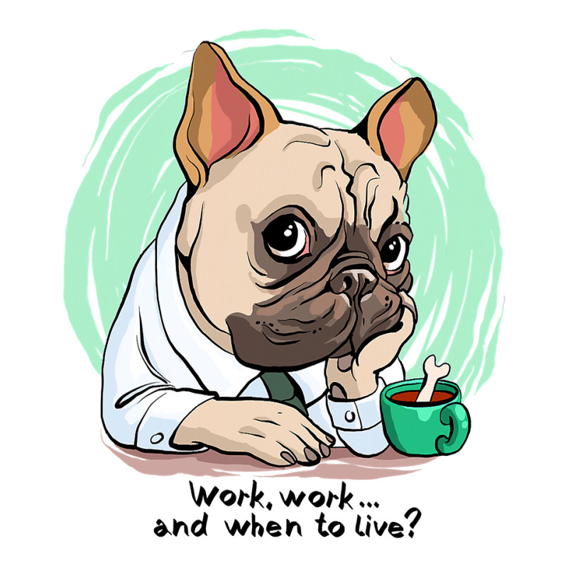 French Bulldog Work Work And When To Live Sad Bulldog 70 Frenchie Dog ...