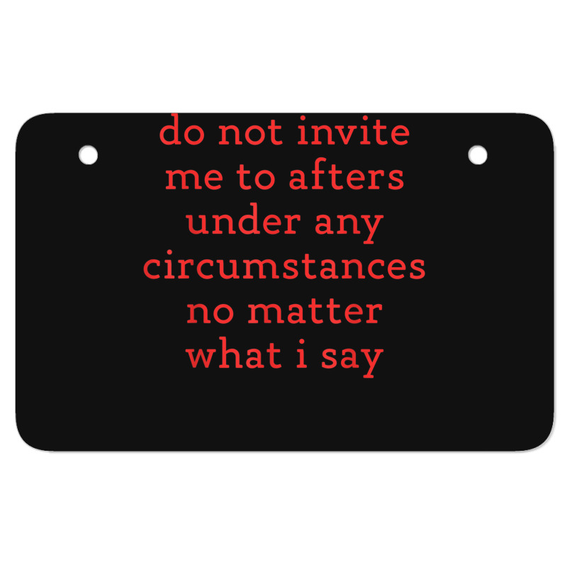 Do Not Invite Me To Afters Under Any Circumstances No Matter Atv ...