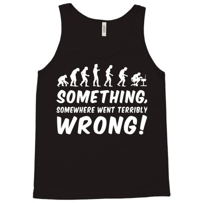 Something Somewhere Went Terribly Wrong Tank Top By Tshiart - Artistshot