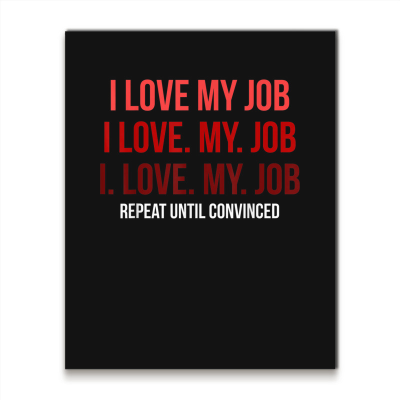 I Love My Job Store I Love My Job Repeat Until Convin Metal Print ...