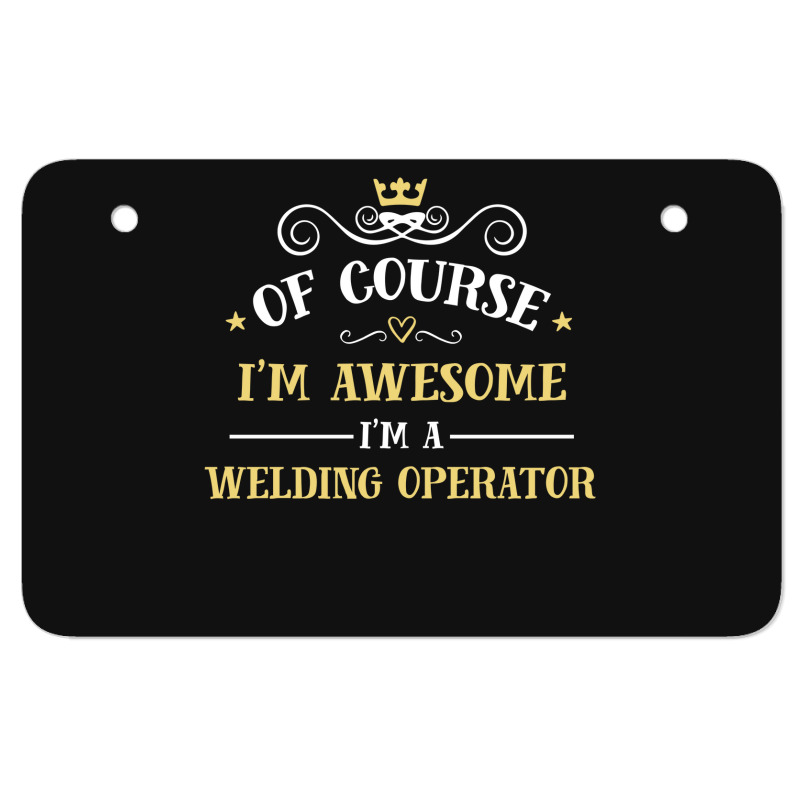 Of Course I'm Awesome I'm A Welding Operator Atv License Plate By ...