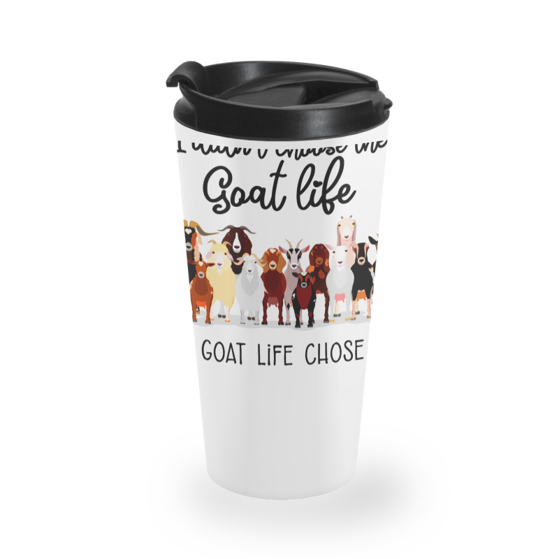 I Didn't Choose The Goat Life The Goat Life Chose Me (1) Travel Mug By ...