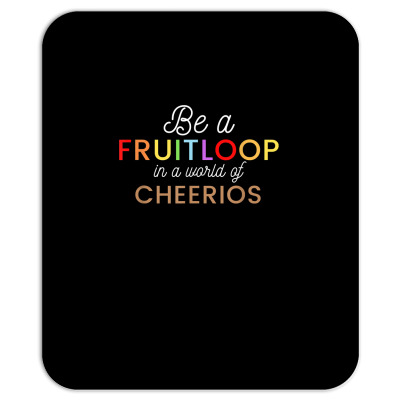 Be A Fruit Loop In A World Of Cheerios T Shirt Mousepad By Genousuv ...