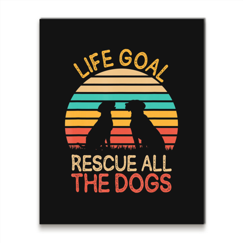 Life Goal Rescue All The Dogs Dog Rescuing Puppy Metal Print Vertical ...