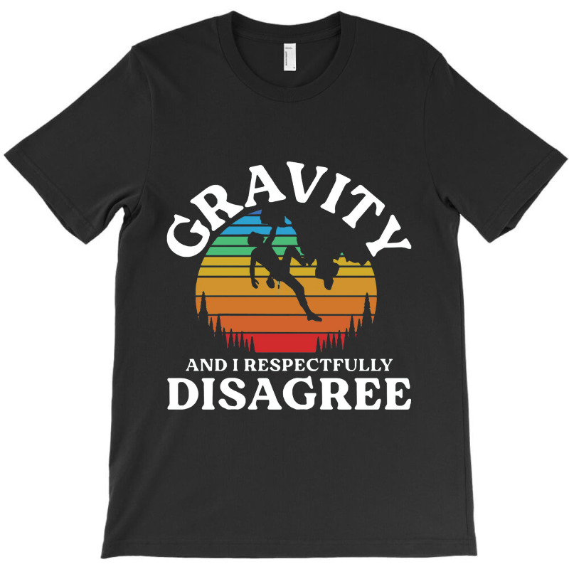 Custom Rock Climbing ,gravity And I Respectfully Disagree T-shirt By ...
