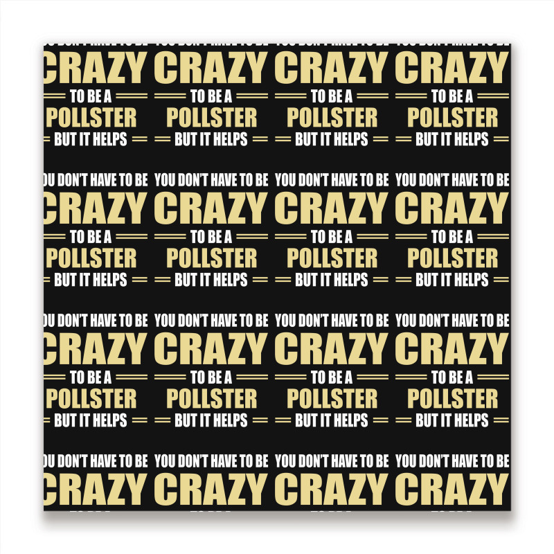 You Don't Have To Be Crazy To Be A Pollster Metal Print Square By Ifa ...