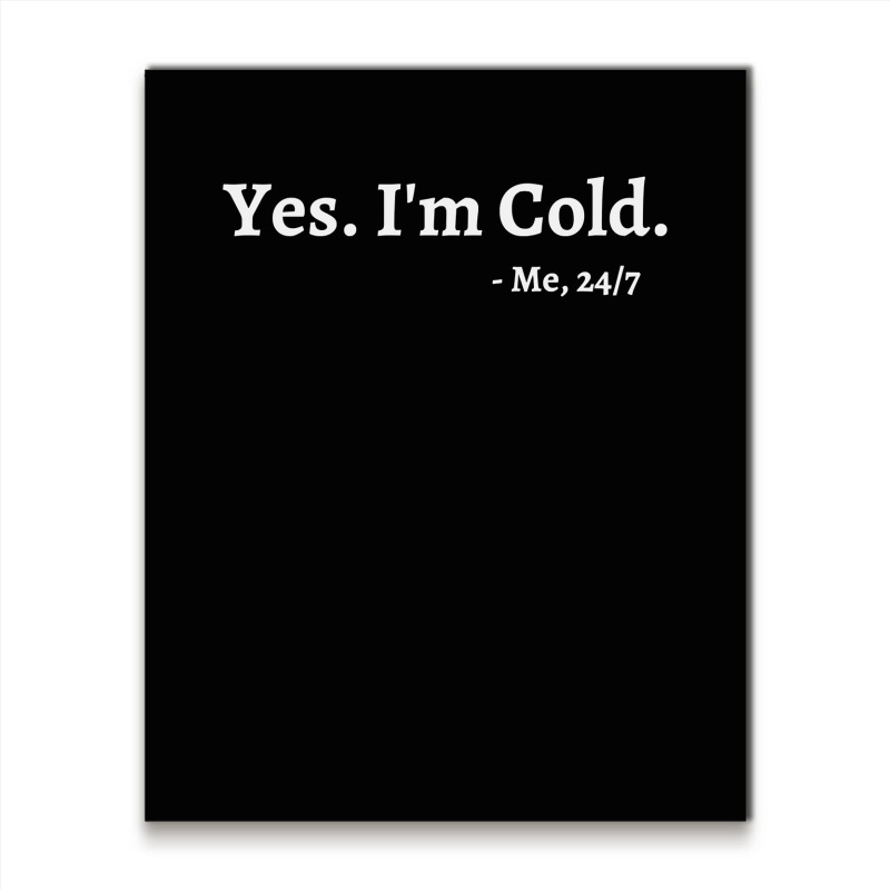 Yes I'm Cold Me 247 Funny Freezing Person Cold Wea Metal Print Vertical ...
