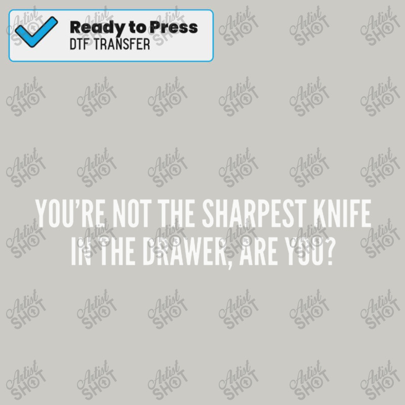 You're Not The Sharpest Knife In The Drawer Are You Funny Sarcastic Dtf ...