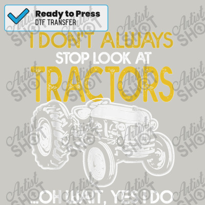 I Don't Always Stop Look At Tractors Tractor Farm Dtf Transfer By ...