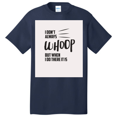 I Don’t Always Whoop But When I Do There It Is Poster Copy Copy Basic T ...