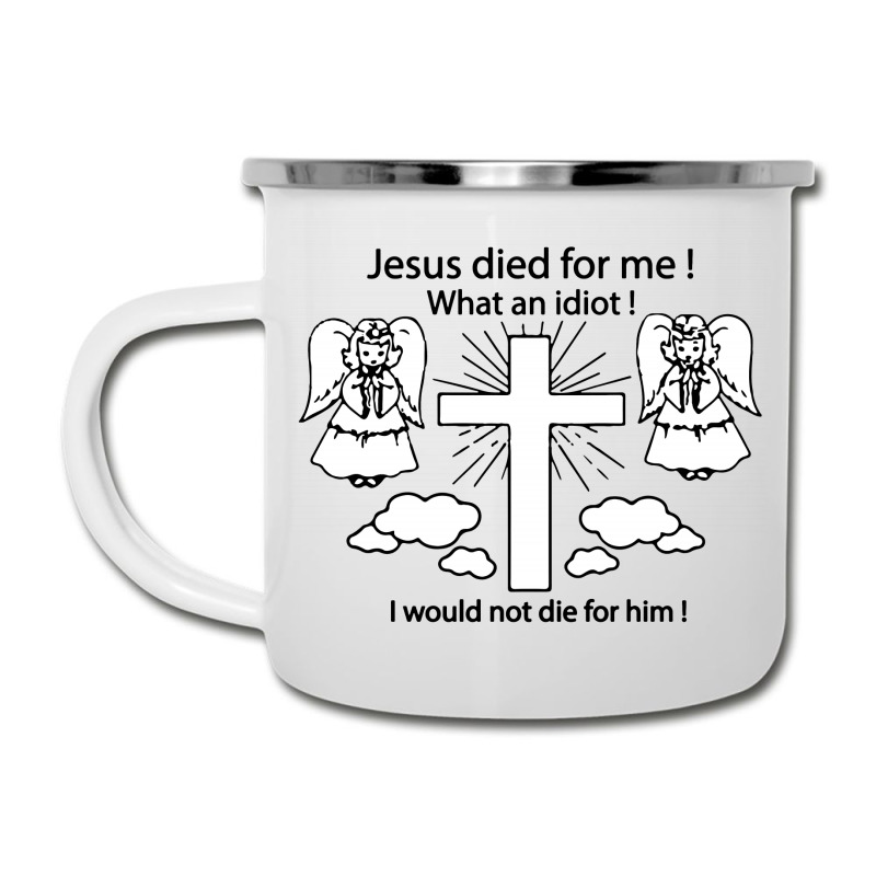 Jesus Died For Me What An Idiot Funny Camper Cup By Rosdiana Tees ...