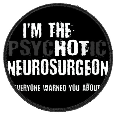 I'm The Hot Psychotic Neurosurgeon Warning You Funny Round Patch By ...