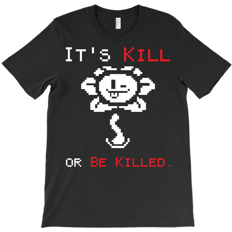 Undertale Flowey It's Kill Or Be Killed T-shirt By Rardesign - Artistshot