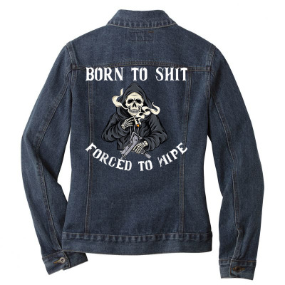 Born To Shit Forced To Wipe Born 2 Shit Forced 2 Wipe T Shirt Ladies Denim Jacket By Erinlorrai ...