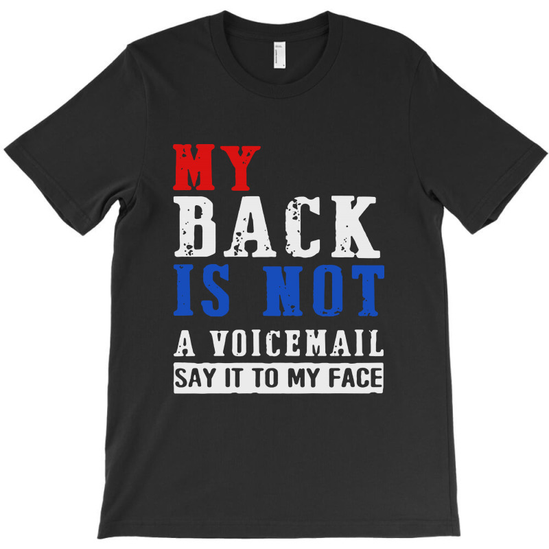 Custom My Back Is Not A Voicemail Say It To My Face T-shirt By Blqs ...