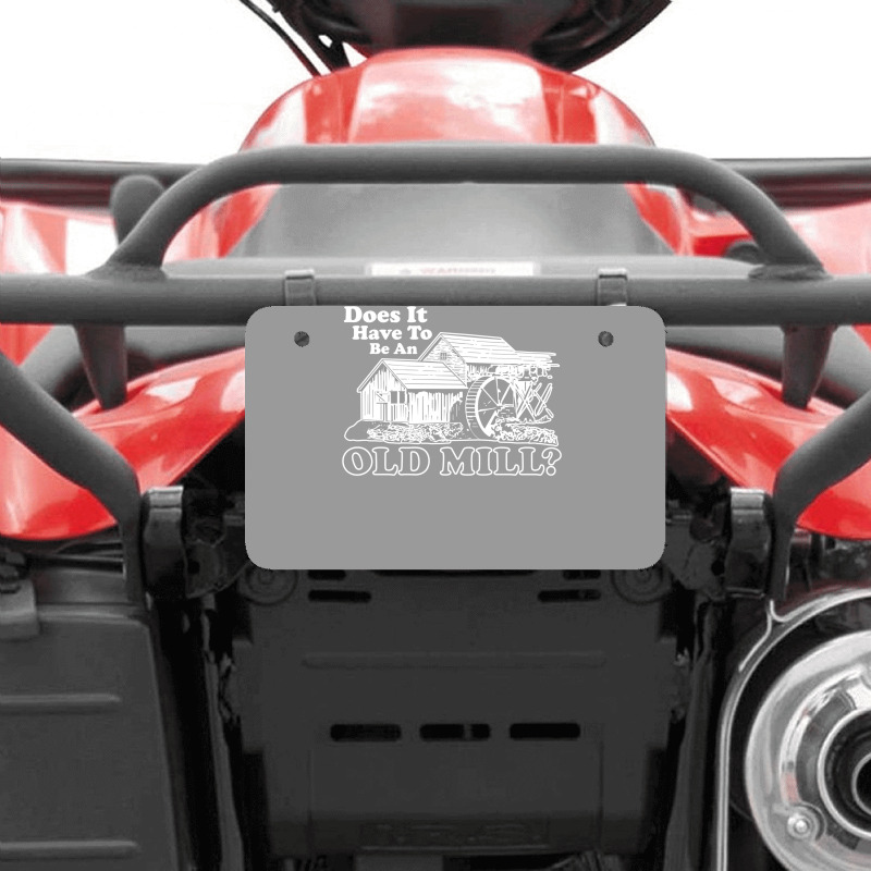 Does It Have To Be An Old Mill (white Print) Atv License Plate By ...