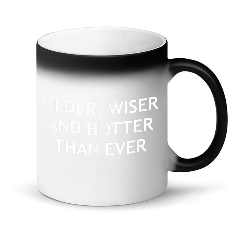 Older, Wiser And Hotter Than Ever, Funny, Jokes, S Magic Mug By ...